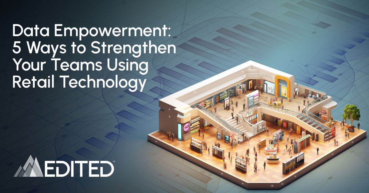 Data Empowerment: 5 Ways to Strengthen Your Teams Using Retail Technology - EDITED