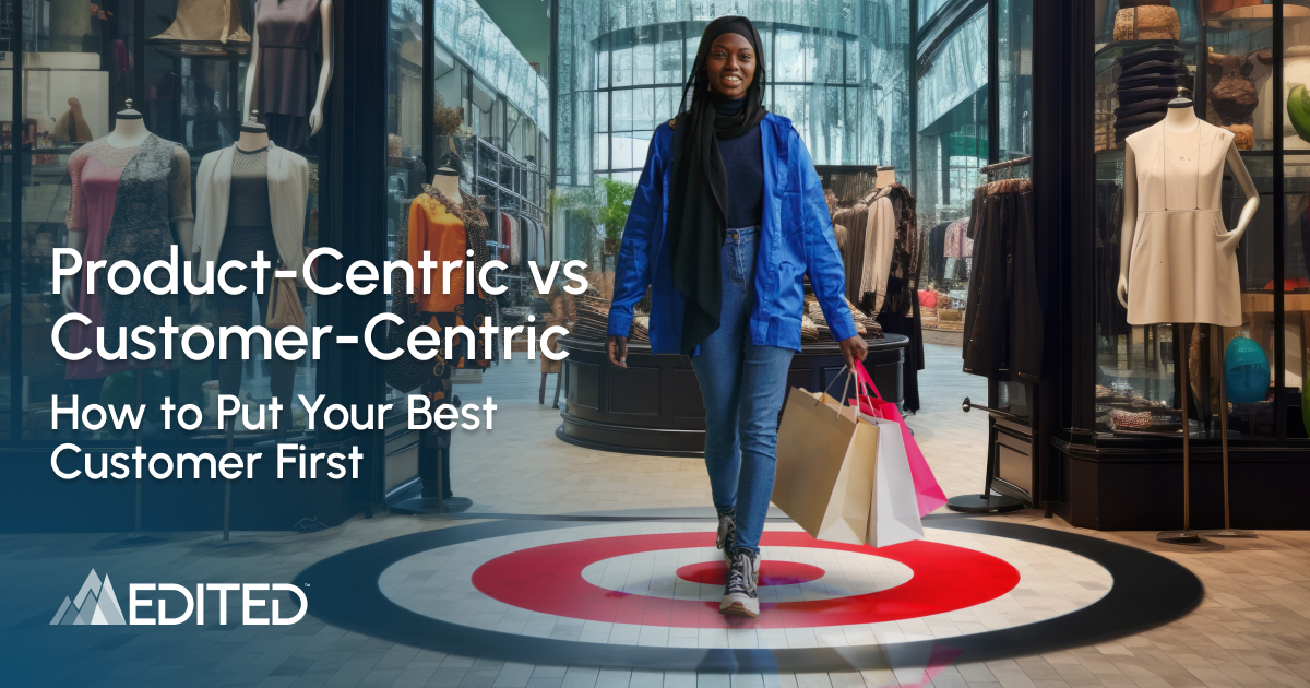 Product-Centric vs Customer-Centric – How to Put Your Best Customer First